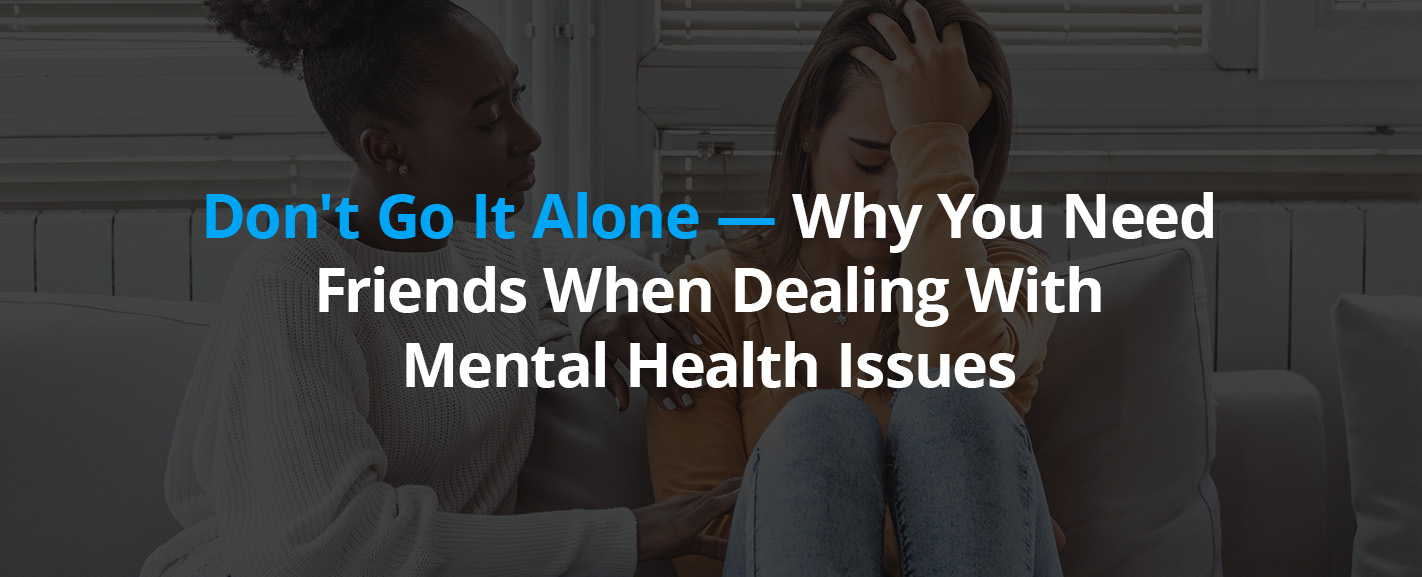 Why You Need Friends When Dealing With Mental Health Issues